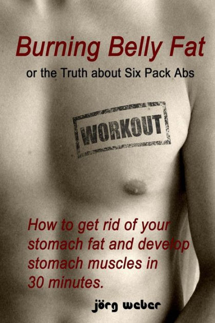 Burning Belly Fat or the Truth about Six Pack Abs: How to get rid of ...