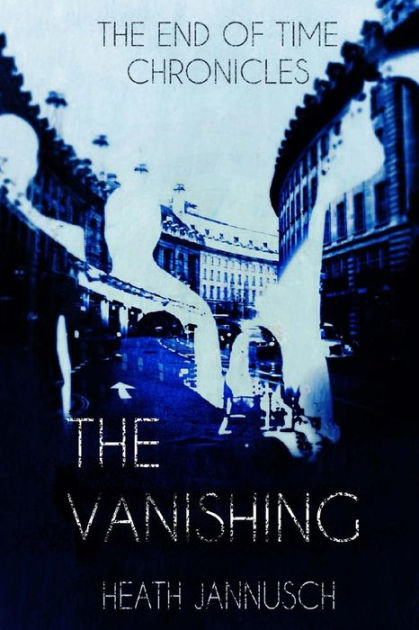 The Vanishing (The End of Time Chronicles) by Sheila Jannusch, Scott ...