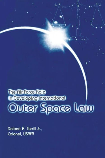 The Air Force Role in Developing International Outer Space Law by Jr ...