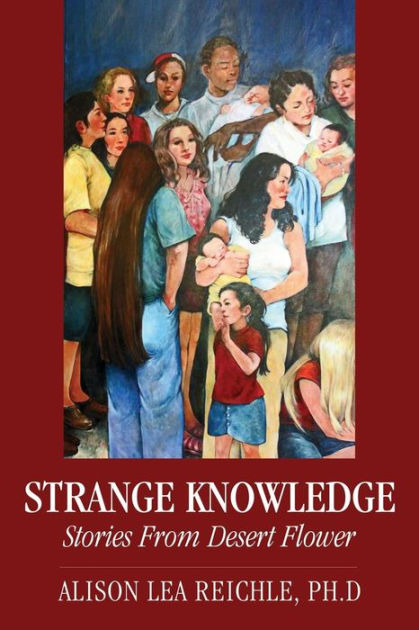 Strange Knowledge: Stories from Desert Flower by Alison Lea Reichle PhD ...