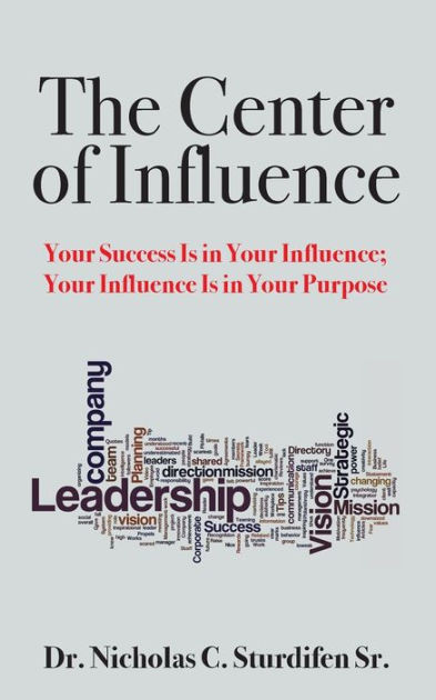 The Center of Influence: Your Success Is In Your Influence; Your ...