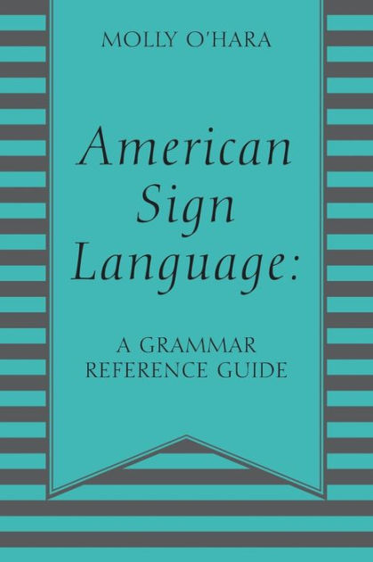 American Sign Language: A Grammar Reference Guide by Molly O'Hara ...