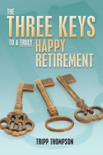 The Three Keys to a Truly Happy Retirement by Tripp Thompson, Paperback ...