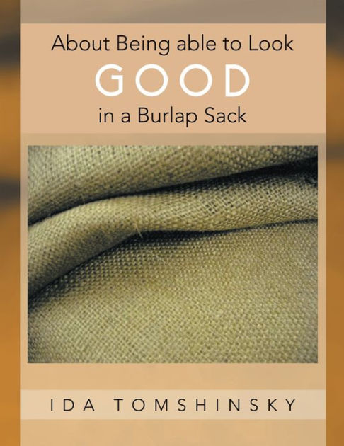 About Being able to Look GOOD in a Burlap Sack by Ida Tomshinsky ...
