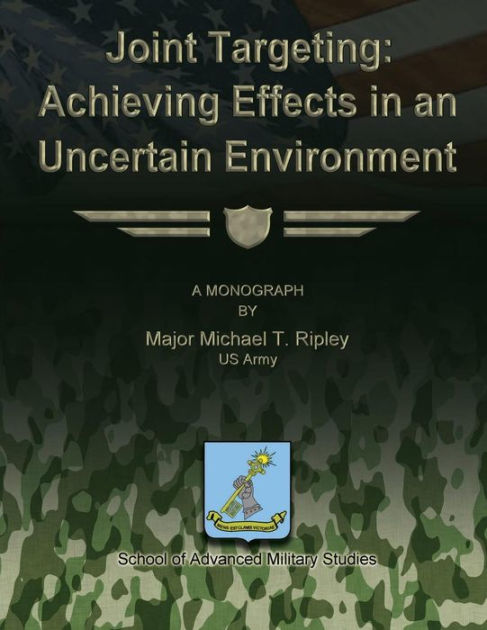 Joint Targeting: Achieving Effects in an Uncertain Environment by ...