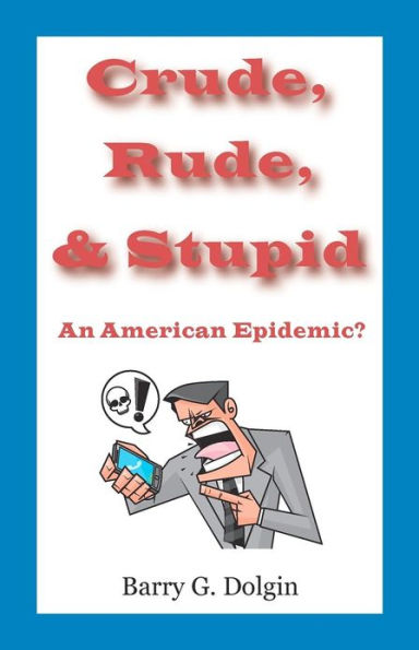 Crude, Rude, and Stupid: An American Epidemic? by Barry G Dolgin ...