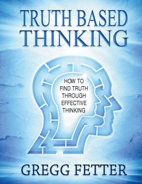 Truth Based Thinking: How To Find Truth Through Effective Thinking by ...