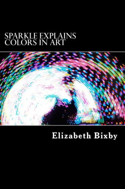 Sparkle Explains Colors in Art by Elizabeth A Bixby, Paperback | Barnes ...