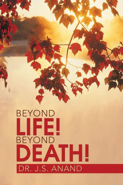 Beyond Life! Beyond Death! by Jernail Singh Anand, Dr J. S. Anand ...
