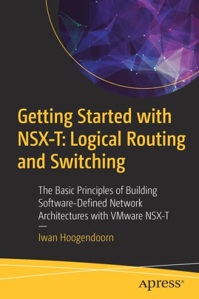 Getting Started with NSX-T: Logical Routing and Switching: The Basic Principles of Building ...