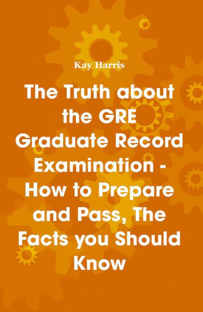 The Truth about the GRE Graduate Record Examination - How to Prepare ...