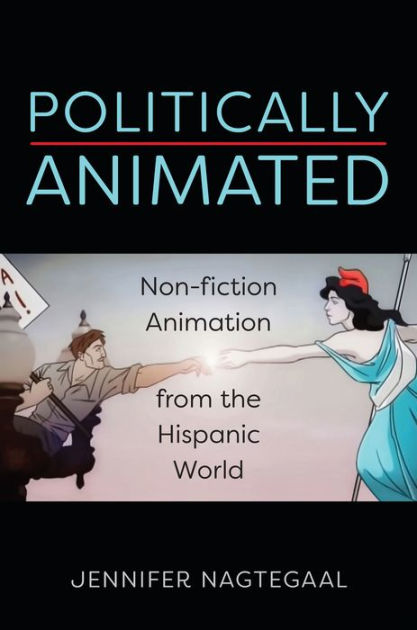 Politically Animated: Non-fiction Animation from the Hispanic World by ...
