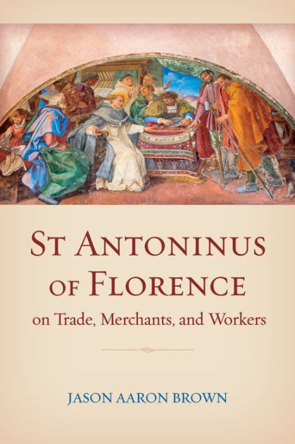 St Antoninus of Florence on Trade, Merchants, and Workers by Jason ...