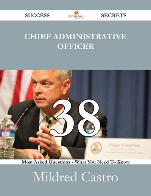 Chief Administrative Officer 38 Success Secrets - 38 Most Asked ...