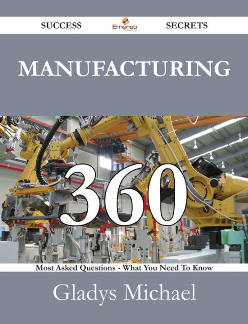 Manufacturing 360 Success Secrets - 360 Most Asked Questions On ...