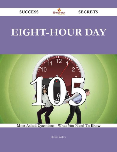 Eight-hour day 105 Success Secrets - 105 Most Asked Questions On Eight ...