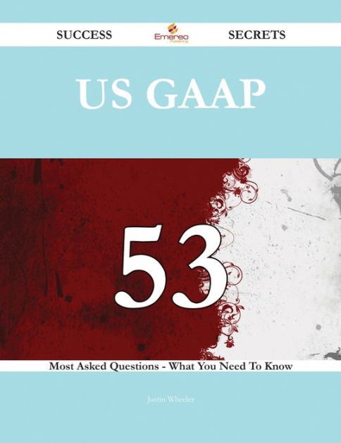 US GAAP 53 Success Secrets - 53 Most Asked Questions On US GAAP - What ...