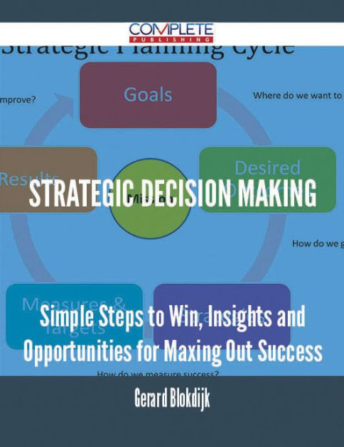Strategic Decision Making - Simple Steps to Win, Insights and ...