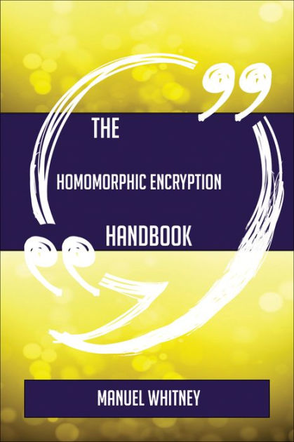 The Homomorphic encryption Handbook - Everything You Need To Know About ...
