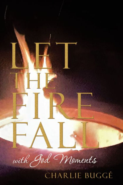 Let the Fire Fall: With God Moments by Charlie Buggé | eBook | Barnes ...