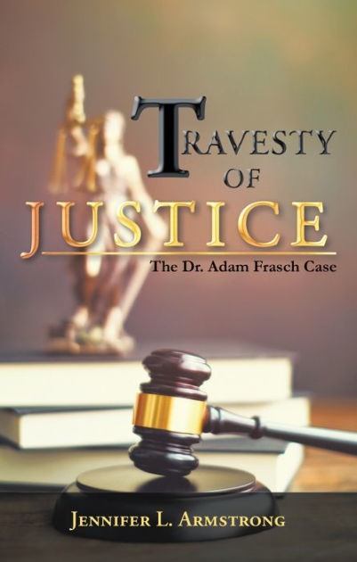 Travesty of Justice: The Dr. Adam Frasch Case by Jennifer L. Armstrong ...