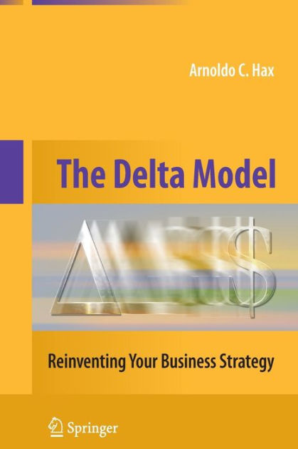 The Delta Model: Reinventing Your Business Strategy by Arnoldo C. Hax ...