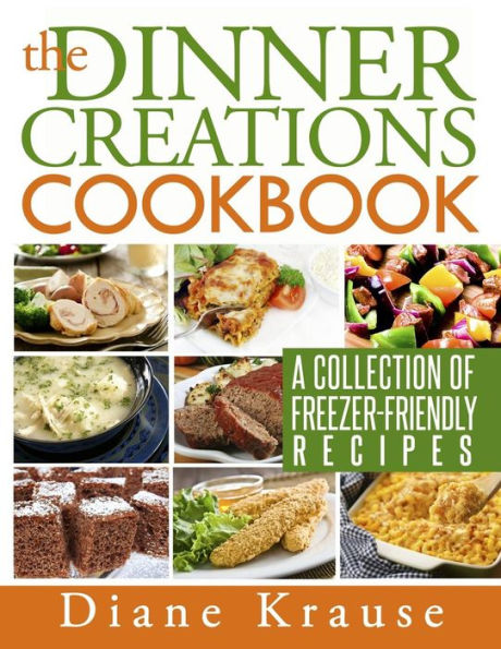 The Dinner Creations Cookbook: A Collection of Freezer-Friendly Recipes ...