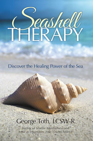 Seashell Therapy: Discover the Healing Power of the Sea by George Toth ...