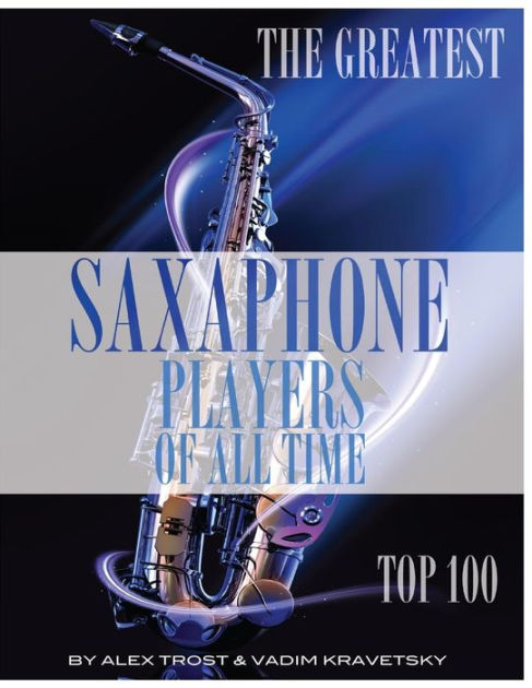 The Greatest Saxophone Players of All Time: Top 100 by Vadim Kravetsky ...