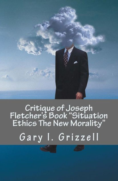 Critique of Joseph Fletcher's Book Situation Ethics The New Morality: A ...