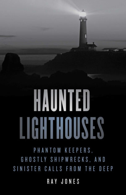 Haunted Lighthouses: Phantom Keepers, Ghostly Shipwrecks, and Sinister ...