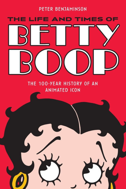 The Life and Times of Betty Boop: The 100-Year History of an Animated ...