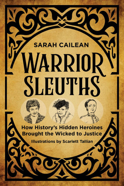 Warrior Sleuths: How History's Hidden Heroines Brought the Wicked to ...