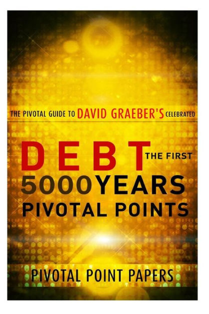Debt The First 5000 Years Pivotal Points - The Pivotal Guide to David ...