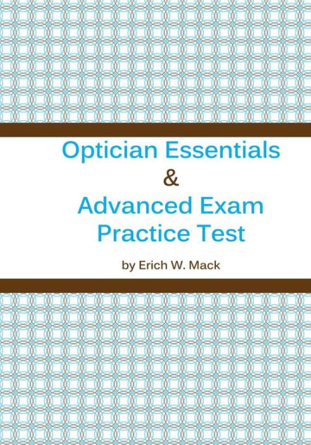 Optician Essentials and Advanced Exam Practice Test by Erich W Mack ...