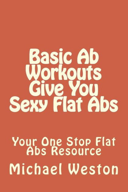 Basic Ab Workouts Give You Sexy Flat Abs: Your One Stop Flat Abs ...