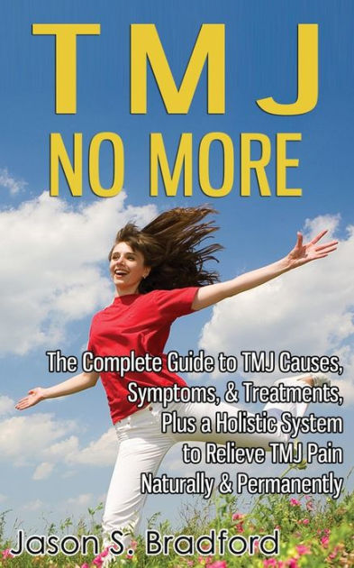 TMJ No More: The Complete Guide to TMJ Causes, Symptoms, & Treatments ...