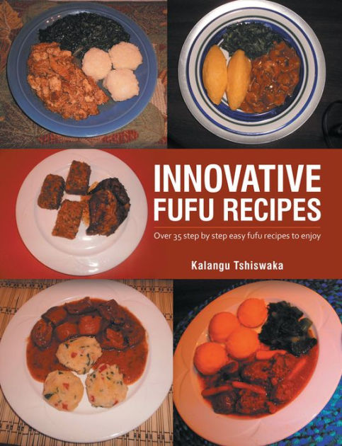 Innovative Fufu Recipes: Over 35 Step by Step Easy Fufu Recipes to ...