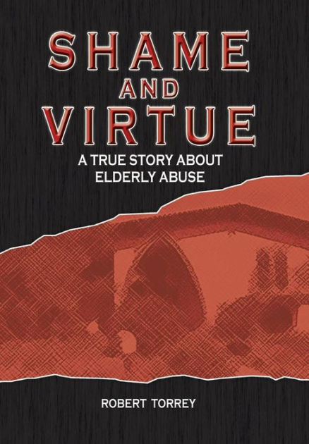 Shame and Virtue: A True Story about Elderly Abuse by Robert Torrey ...