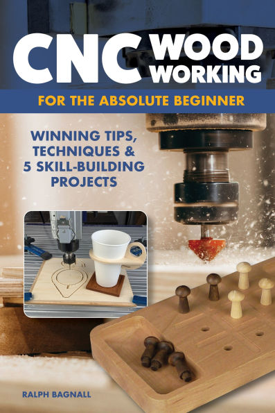 CNC Woodworking for the Absolute Beginner: Winning Tips, Techniques & 5 Skill-Building Projects ...