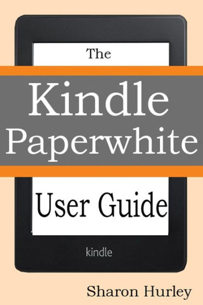 Kindle Paperwhite User Guide: The Best Paperwhite Manual To Master Your ...