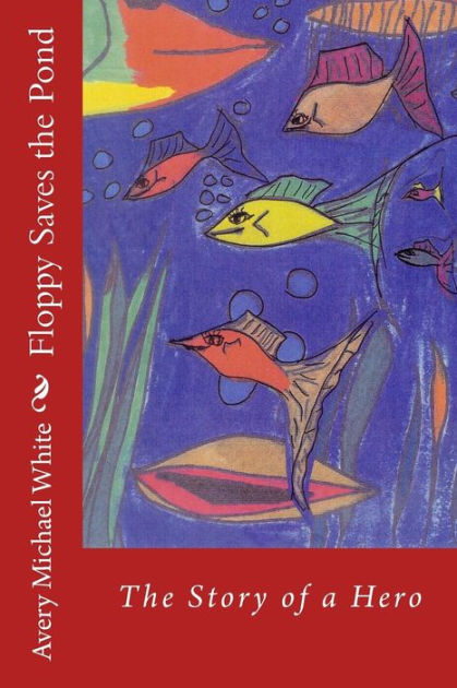 Floppy Saves the Pond: A hero fish story by Avery Michael White ...