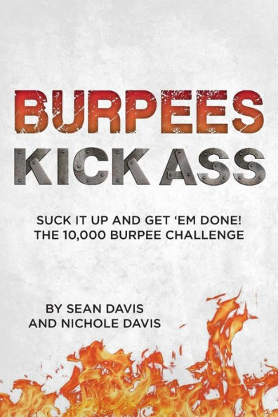 Burpees Kick Ass: Suck It Up and Get 'Em Done! The 10,000 Burpee ...