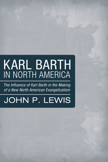 Karl Barth in North America: The Influence of Karl Barth in the Making ...