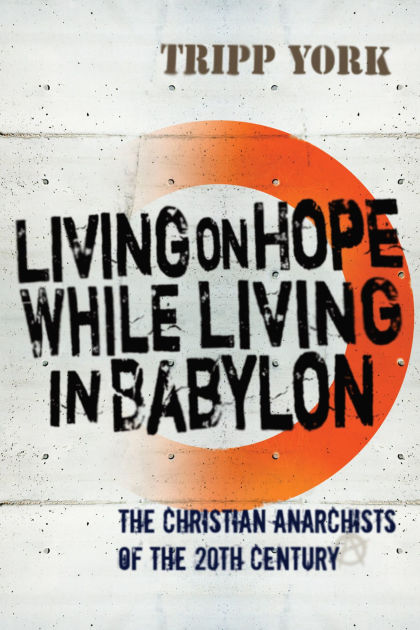 Living on Hope While Living in Babylon: The Christian Anarchists of the ...
