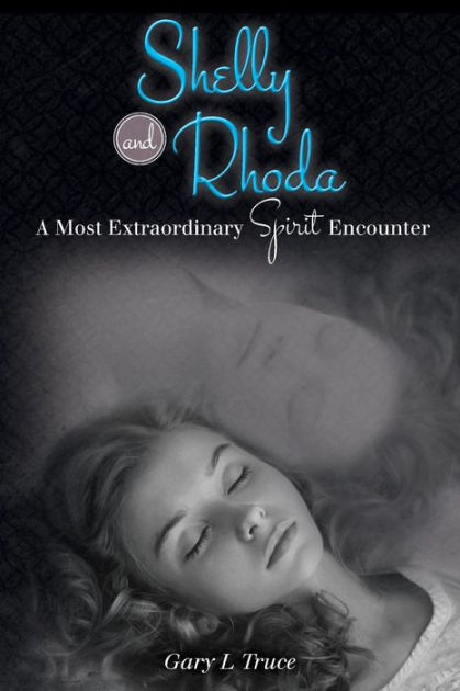 Shelly and Rhoda: A Most Extraordinary Spirit Encounter by Gary L Truce ...