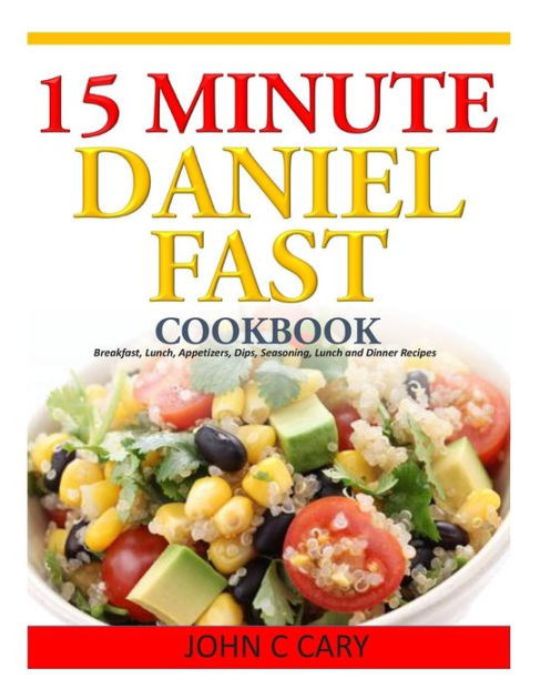 15 Minutes Daniel Fast Cookbook: Breakfast, Lunch, Appetizers, Dips ...