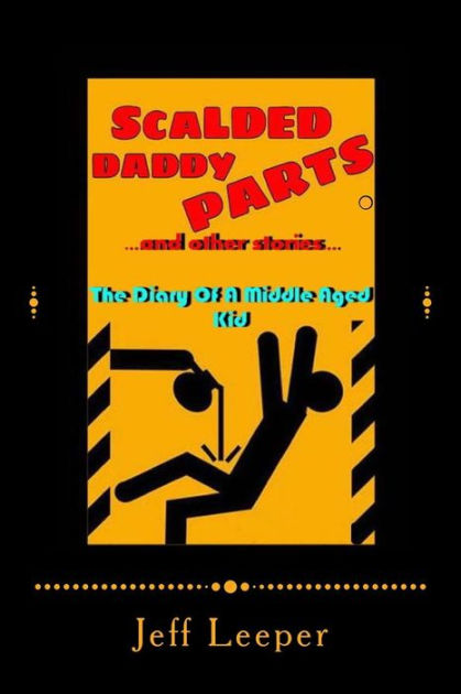 Scalded Daddy Parts and Other Stories: (The Diary of a Middle Aged Kid ...