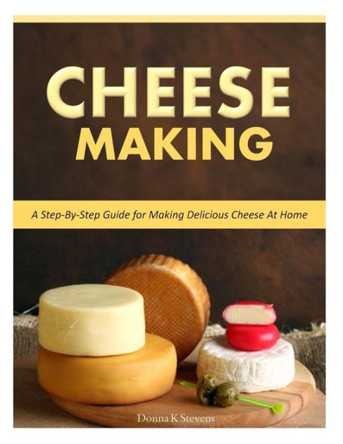 Cheese Making: Step-By-Step Guide for Making Delicious Cheese At Home ...