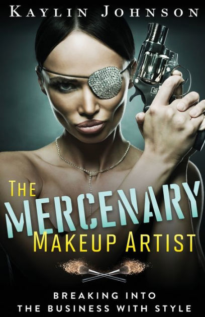 The Mercenary Makeup Artist: Breaking into the Business with Style by ...